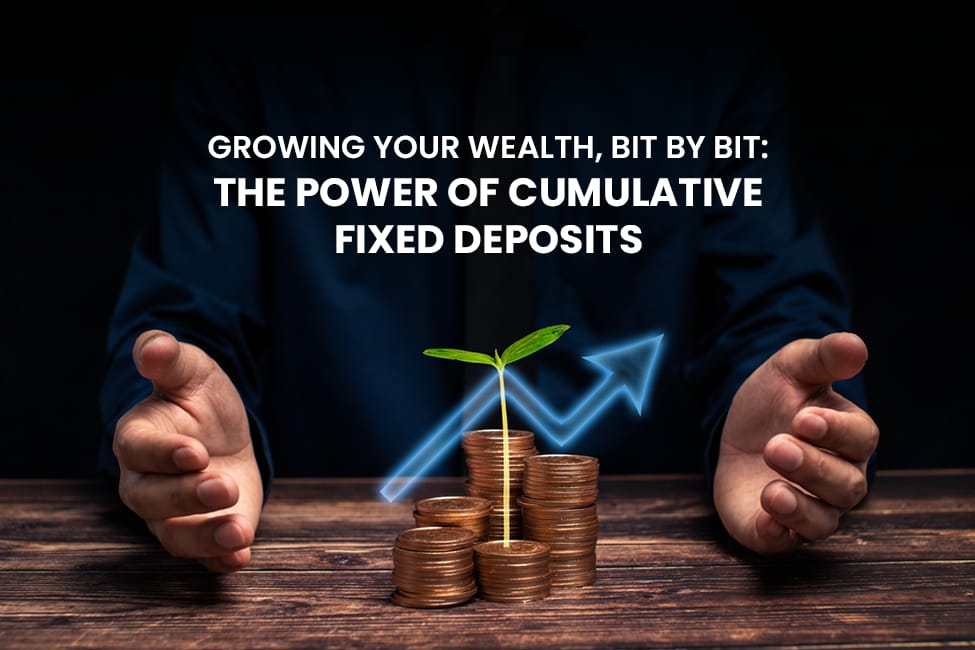 Growing Your Wealth, Bit by Bit: The Power of Cumulative Fixed Deposits